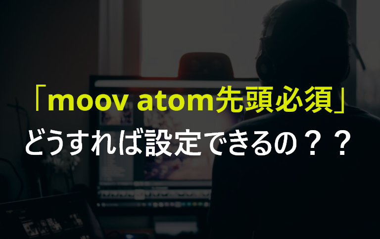 ムーブアトム（moov atom先頭必須）の設定方法は？
